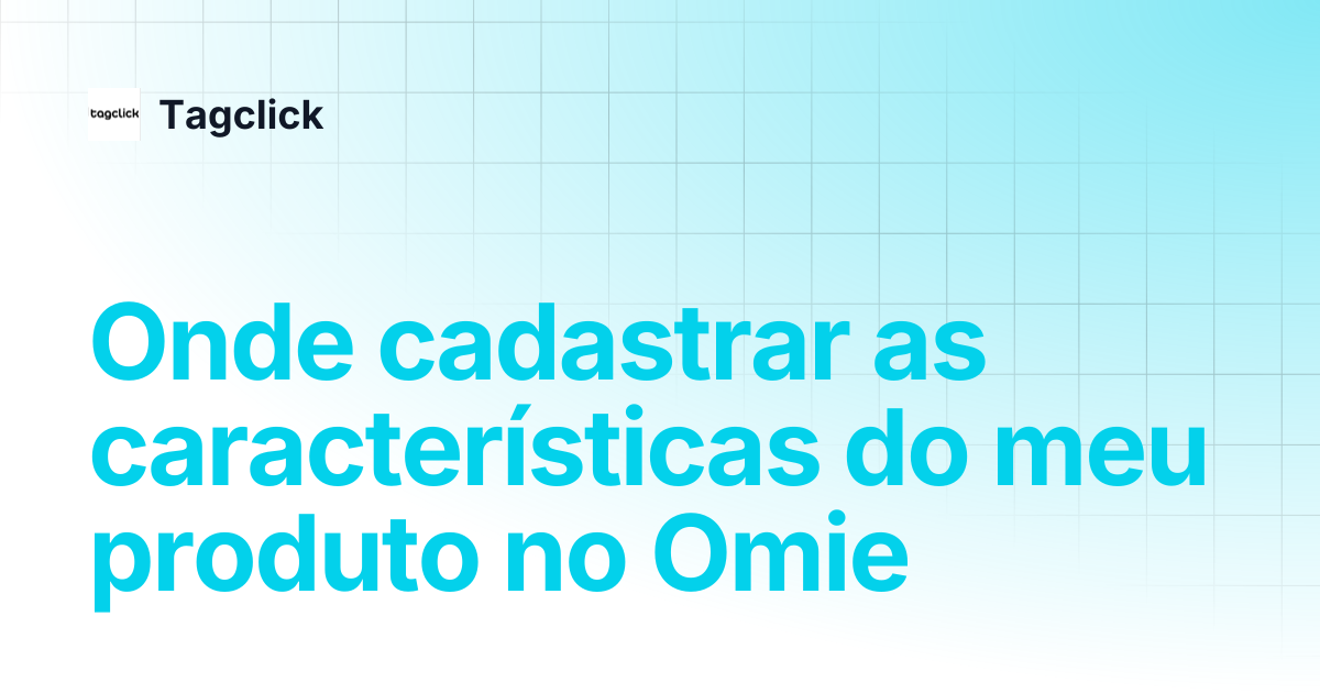 Onde cadastrar as características do meu produto no Omie | Tagclick